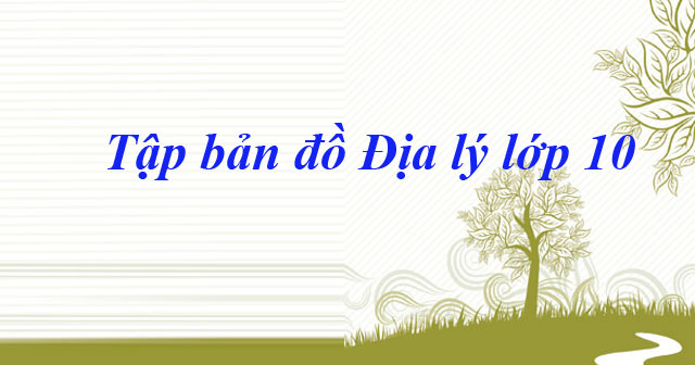 Tập bản đồ Địa lý lớp 10 bài 2: Một số phương pháp biểu hiện các đối ...