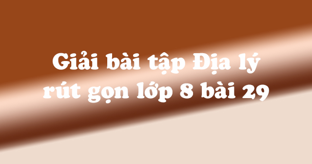 Giải bài tập SGK Địa lý 8 bài 29 - Đặc điểm các khu vực địa hình ...