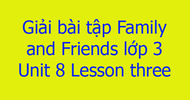 Giải bài tập Family and Friends lớp 3 Unit 8: Lesson three - Giải bài ...