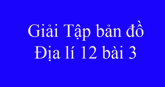 Giải Tập bản đồ Địa lí 12 bài 3 - Thực hành: Vẽ lược đồ Việt Nam ...