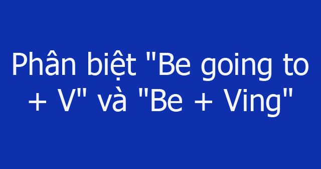 Phân biệt "Be going to + V" và "Be + Ving" - Cách dùng "Be going to + V ...