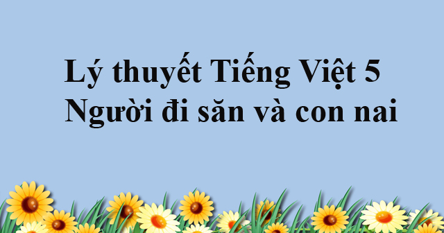 Lý thuyết Tiếng Việt 5: Kể chuyện - Người đi săn và con nai - Lý thuyết ...