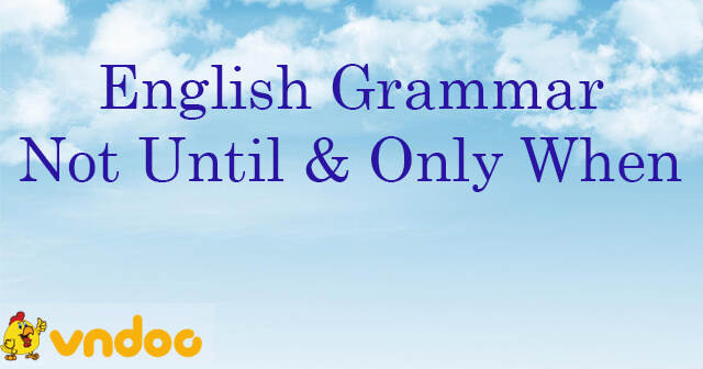 Cấu trúc Not Until và Only When - Ôn tập Ngữ pháp Tiếng Anh cơ bản ...