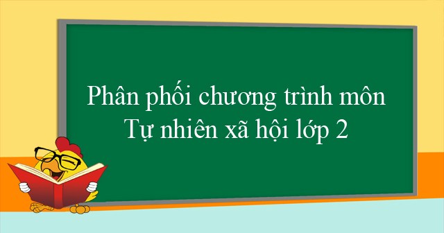 Phân phối chương trình môn Tự nhiên xã hội lớp 2 - Nội dung chương trình học môn Tự nhiên xã hội ...