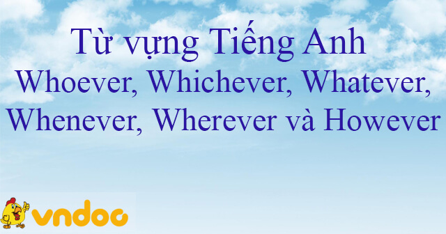 Cách dùng Whoever, Whichever, Whatever, Whenever, Wherever và However ...