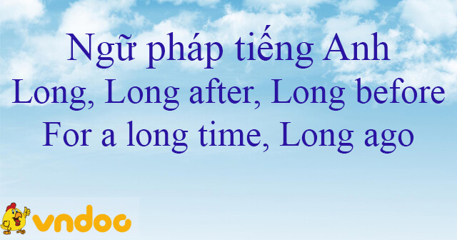 Cách sử dụng Long và For a long time, Long after, Long before, Long ago ...