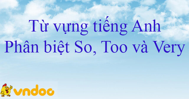 Cách phân biệt So, Too và Very - Học từ vựng tiếng Anh hàng ngày ...