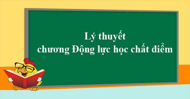 Lý thuyết tổng hợp chương Động lực học chất điểm - Chuyên đề Động lực ...