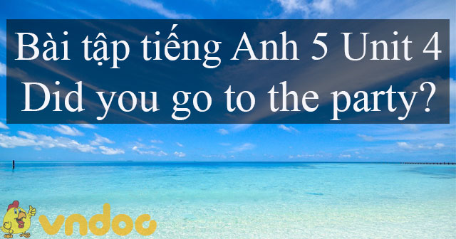 Bài tập tiếng Anh lớp 5 Unit 4 Did you go to the party? - Bài tập Unit 4 lớp 5 Did you go to the ...
