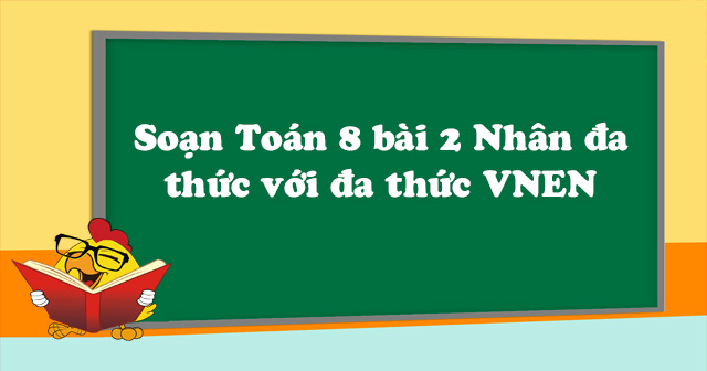Soạn Toán 8 bài 2 Nhân đa thức với đa thức VNEN - Soạn Toán 8 tập 1 ...