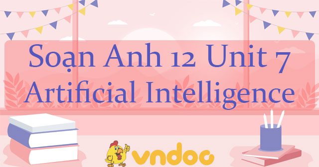 Soạn Unit 7 lớp 12 Artificial Intelligence - Soạn tiếng Anh lớp 12 Unit ... Soạn Unit 7 lớp 12 Artificial Intelligence - Soạn tiếng Anh lớp 12 Unit ...