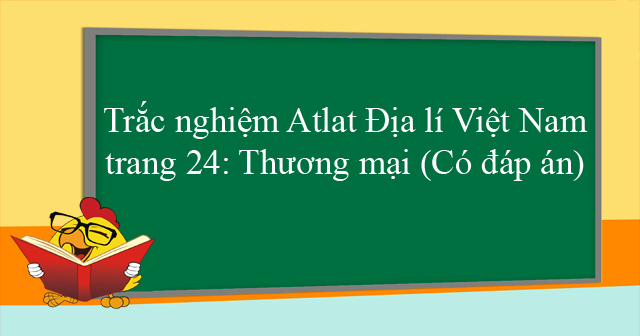 Trắc Nghiệm Atlat Địa Lí Việt Nam Trang 24 Thương Mại Có đáp án