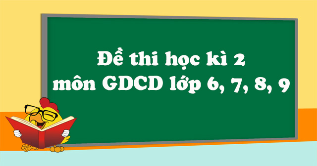 Đề thi học kì 2 môn GDCD lớp 6, 7, 8, 9 năm 2020 - Đề kiểm tra học kì 2 ...