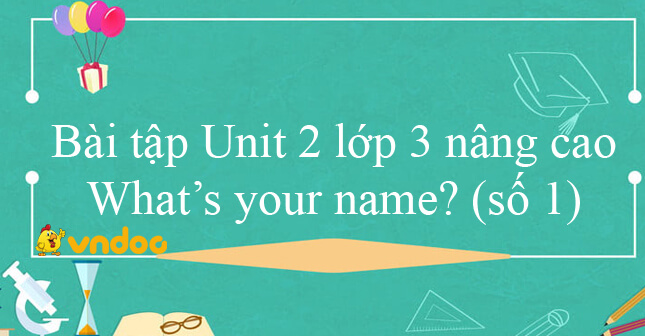 Bài tập Unit 2 lớp 3 nâng cao: What’s your name? (số 1) - Tiếng anh lớp ...