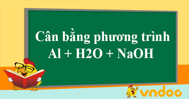 Al + H2O + NaOH → NaAlO2 + H2 - Cân bằng phương trình Al + H2O + NaOH ...