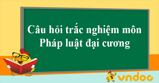 Câu hỏi trắc nghiệm môn Pháp luật đại cương - Phần 8 - Đề cương ôn tập môn Pháp luật đại cương ...