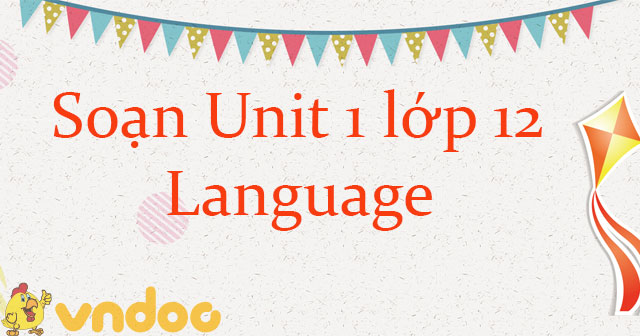 Tiếng Anh lớp 12 unit 1 Language - Soạn Language Unit 1 lớp 12 Life ...