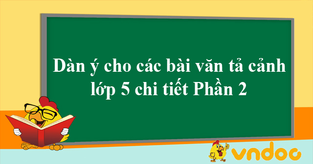 Dàn ý cho các bài văn tả cảnh lớp 5 chi tiết Phần 2 - Lập dàn ý cho các bài văn tả cảnh lớp 5 ...