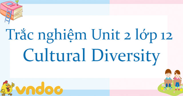 Trắc nghiệm Unit 2 lớp 12 Cultural Diversity hệ 7 năm - Bài tập tiếng ...