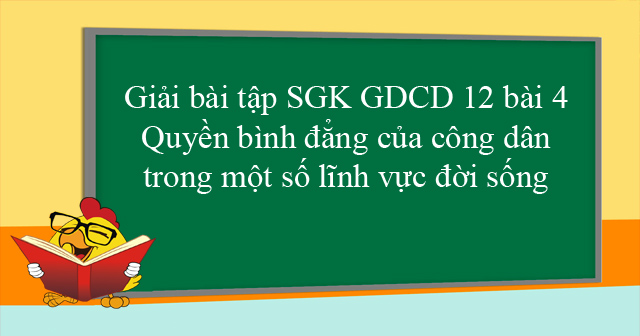 Giải bài tập SGK GDCD 12 bài 4. Quyền bình đẳng của công dân trong một ...