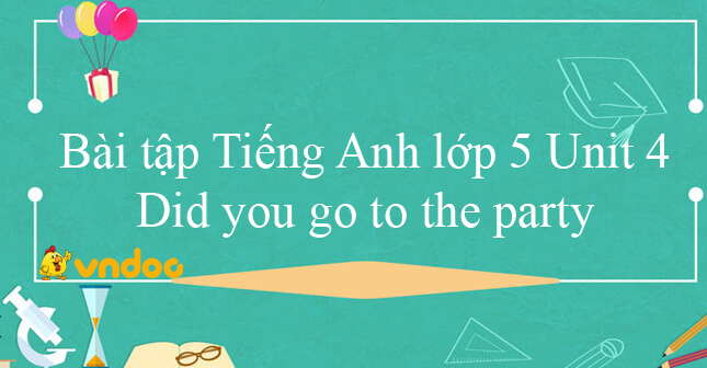 Bài tập tiếng Anh lớp 5 Unit 4 nâng cao Did you go to the party? - Bài tập unit 4 lớp 5 Did you ...