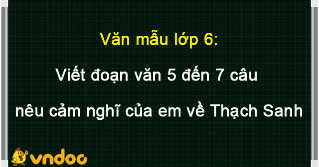 Viết đoạn văn 5 đến 7 câu nêu cảm nghĩ của em về nhân vật Thạch Sanh - Các bài văn mẫu hay lớp 6 ...