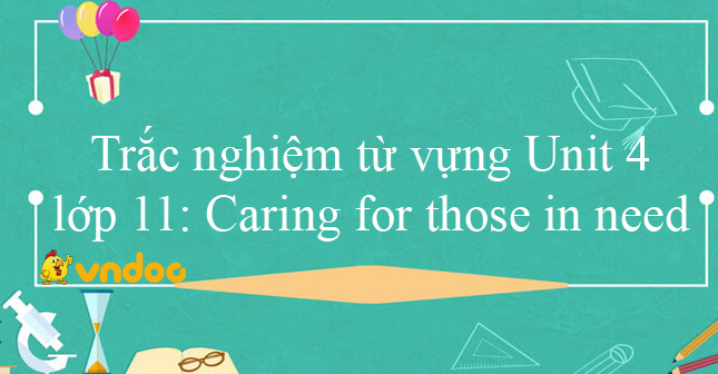 Trắc nghiệm từ vựng Unit 4 lớp 11 Caring for those in need - Tiếng Anh ...