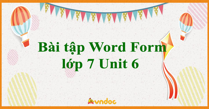 Bài tập Word Form lớp 7 Unit 6 - Word form lớp 7 từng unit có đáp án ...