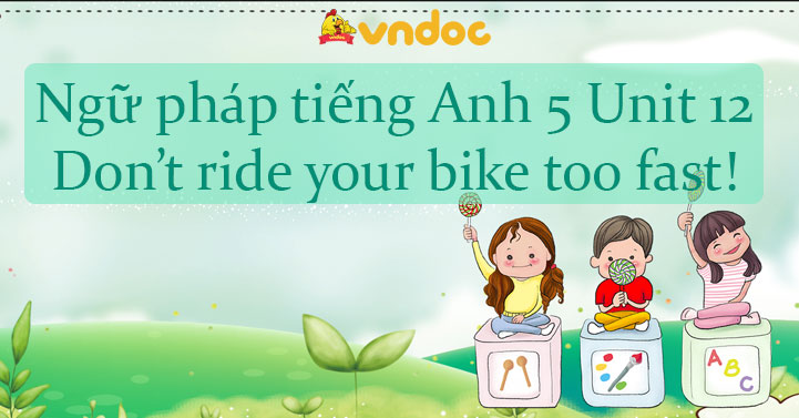 Ngữ pháp Unit 12 lớp 5 Don't ride your bike too fast! - Ngữ pháp Unit ...