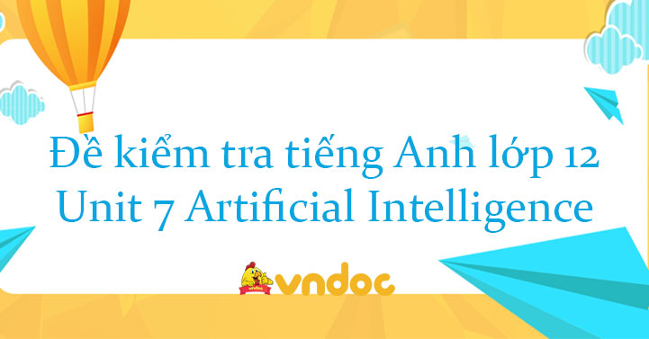 Đề kiểm tra tiếng Anh lớp 12 Unit 7 Artificial intelligence - Tiếng Anh 12 Unit 7 Artificial ...