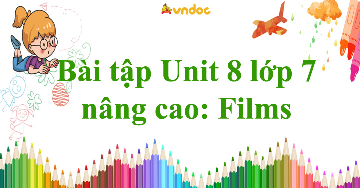 Bài tập Unit 8 lớp 7 nâng cao Films - Bài tập Tiếng Anh lớp 7 Unit 8 có đáp án - VnDoc.com