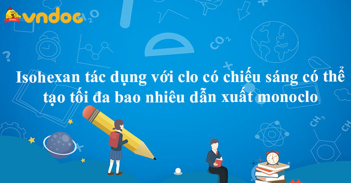 Isohexan tác dụng với clo có chiếu sáng có thể tạo tối đa bao nhiêu dẫn ...