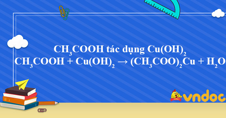 CH3COOH + Cu(OH)2 → (CH3COO)2Cu + H2O - CH3COOH tác dụng Cu(OH)2 ...