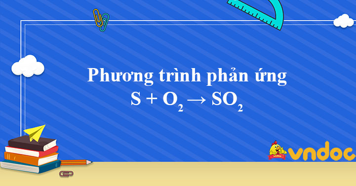 S + O2 → SO2 - S ra SO2 - VnDoc.com