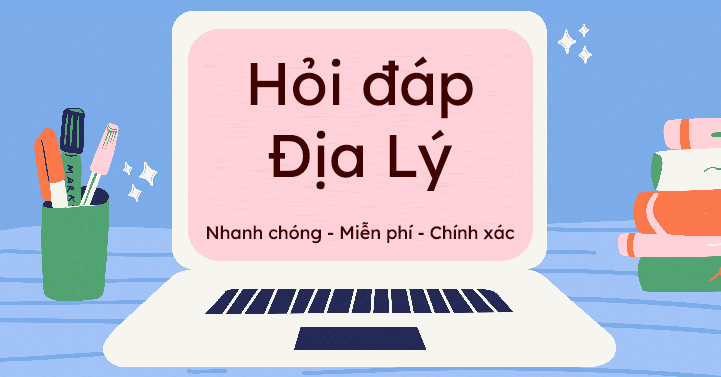 Hỏi - Đáp Địa Lý: Nhanh chóng, chính xác, miễn phí