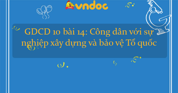 GDCD 10 bài 14: Công dân với sự nghiệp xây dựng và bảo vệ Tổ quốc - Lý ...