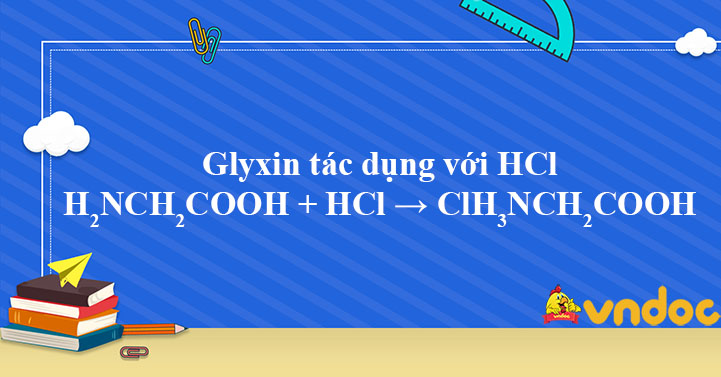 H2NCH2COOH + HCl → ClH3NCH2COOH - Glyxin HCl - VnDoc.com