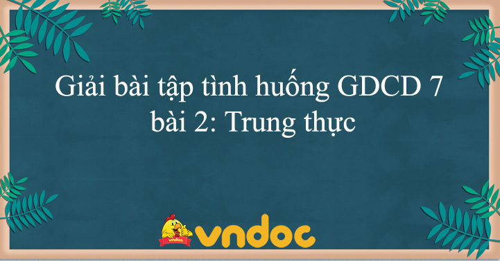 Giải bài tập tình huống GDCD lớp 7 bài 2: Trung thực - Giải bài tập môn ...