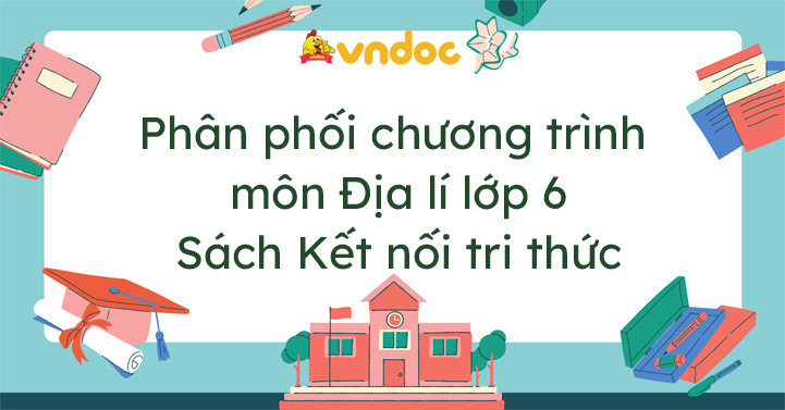 Phân phối chương trình lớp 6 môn Địa lí Kết nối tri thức - Kế hoạch dạy ...