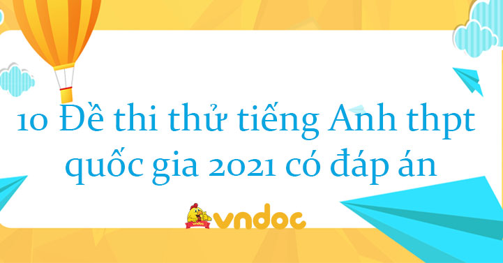 10 Đề thi thử tiếng Anh thpt quốc gia có đáp án - 10 Đề dự đoán kỳ thi thpt quốc gia 2021 môn ...