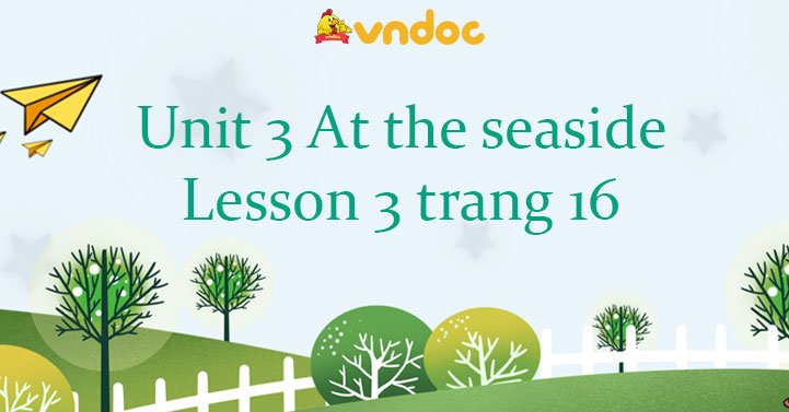 Unit 3 At the seaside Lesson 3 trang 16 - Giải Lesson 3 Unit 3 At the ...