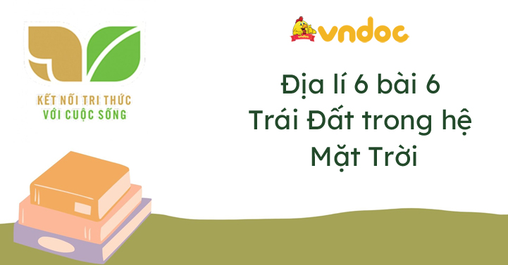 Địa lí 6 bài 6: Trái Đất trong hệ Mặt Trời Kết nối tri thức - Giải Địa ...