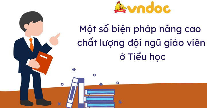 Một số biện pháp nâng cao chất lượng đội ngũ giáo viên ở Tiểu học - Biện pháp nâng cao chất ...