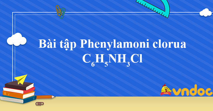Phenylammonium chloride (C6H5NH3Cl) - Tổng hợp các dạng bài tập ...