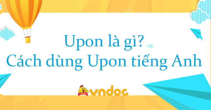 Upon là gì? Cách dùng Upon trong tiếng Anh - Cụm từ tiếng Anh với Upon ...