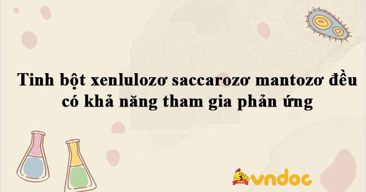 Tinh bột xenlulozơ saccarozơ mantozơ đều có khả năng tham gia phản ứng ...