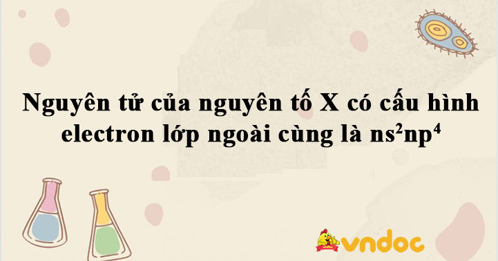 Nguyên tử của nguyên tố X có cấu hình electron lớp ngoài cùng là ns2np4 ...