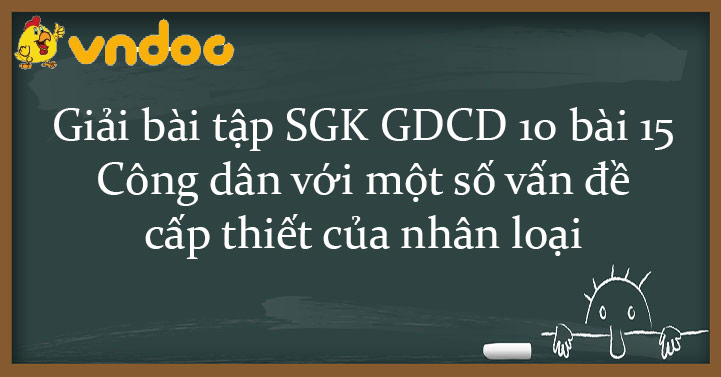 Giải bài tập SGK GDCD 10 bài 15: Công dân với một số vấn đề cấp thiết ...