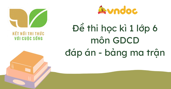 Bộ đề thi GDCD 6 học kì 1 Kết nối tri thức - Đề thi cuối học kì 1 lớp 6 ...