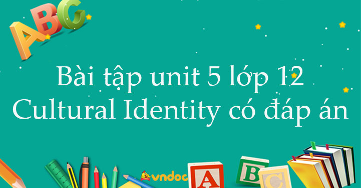 Bài tập unit 5 lớp 12 Cultural Identity - Bài tập tiếng Anh lớp 12 unit 5 Cultural Identity có ...